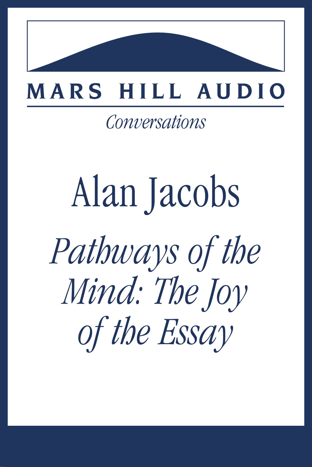 Pathways of the Mind: The Joy of the Essay - Mars Hill Audio